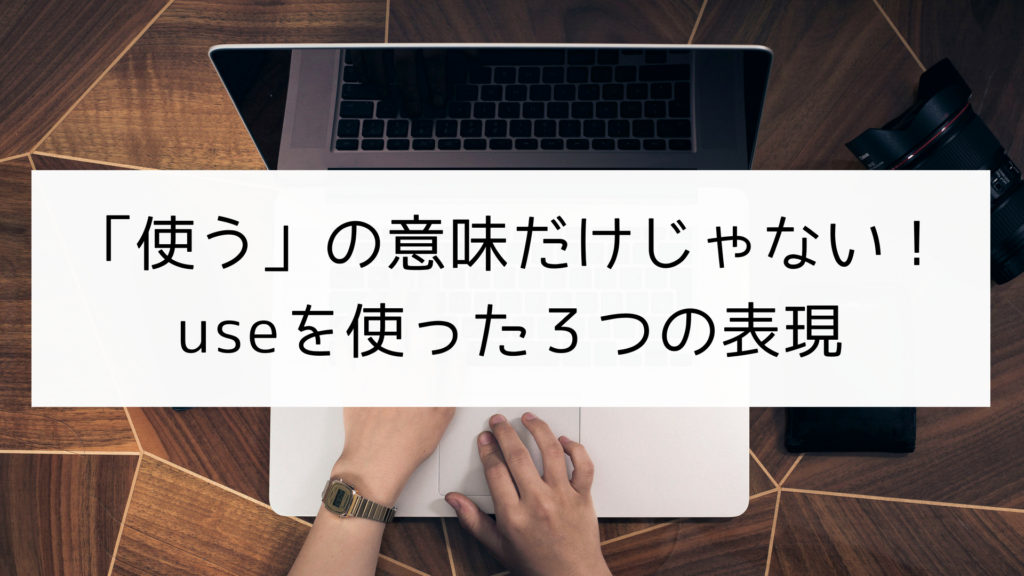 【英単語】「使う」の意味だけじゃない！useを使った3つの表現｜日本語教師の英語講座